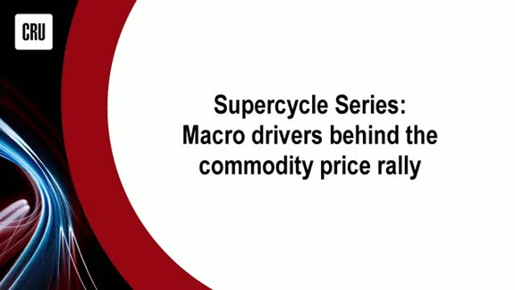 CRU Supercycle Series Macro Drivers behind the commodity price rally